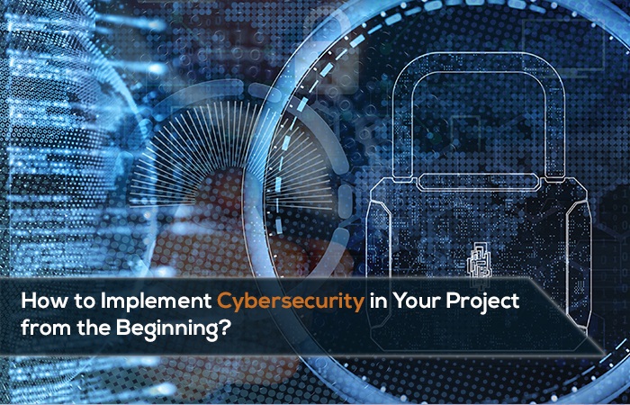 How to Implement 'Cybersecurity' in Your Project from the Beginning?